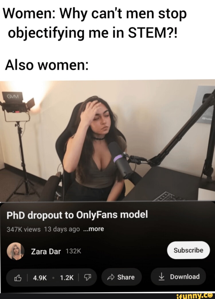 Women: Why can't men stop objectifying me in STEM?! Also women: PhD dropout to OnlyFans model ...