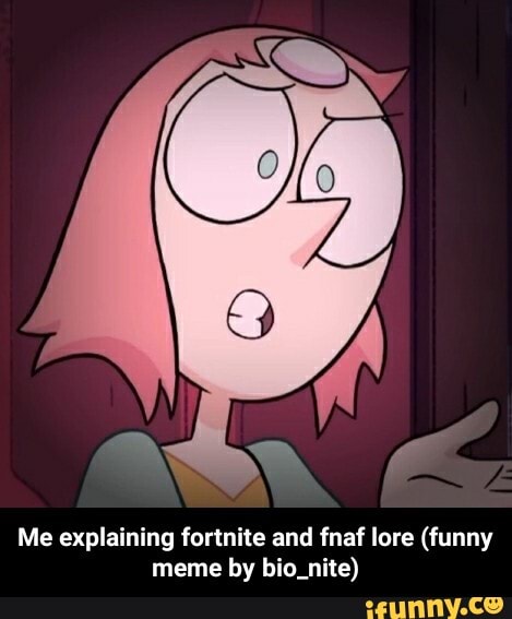 Me explaining fortnite and fnaf lore (funny meme by bio_nite) - Me ...
