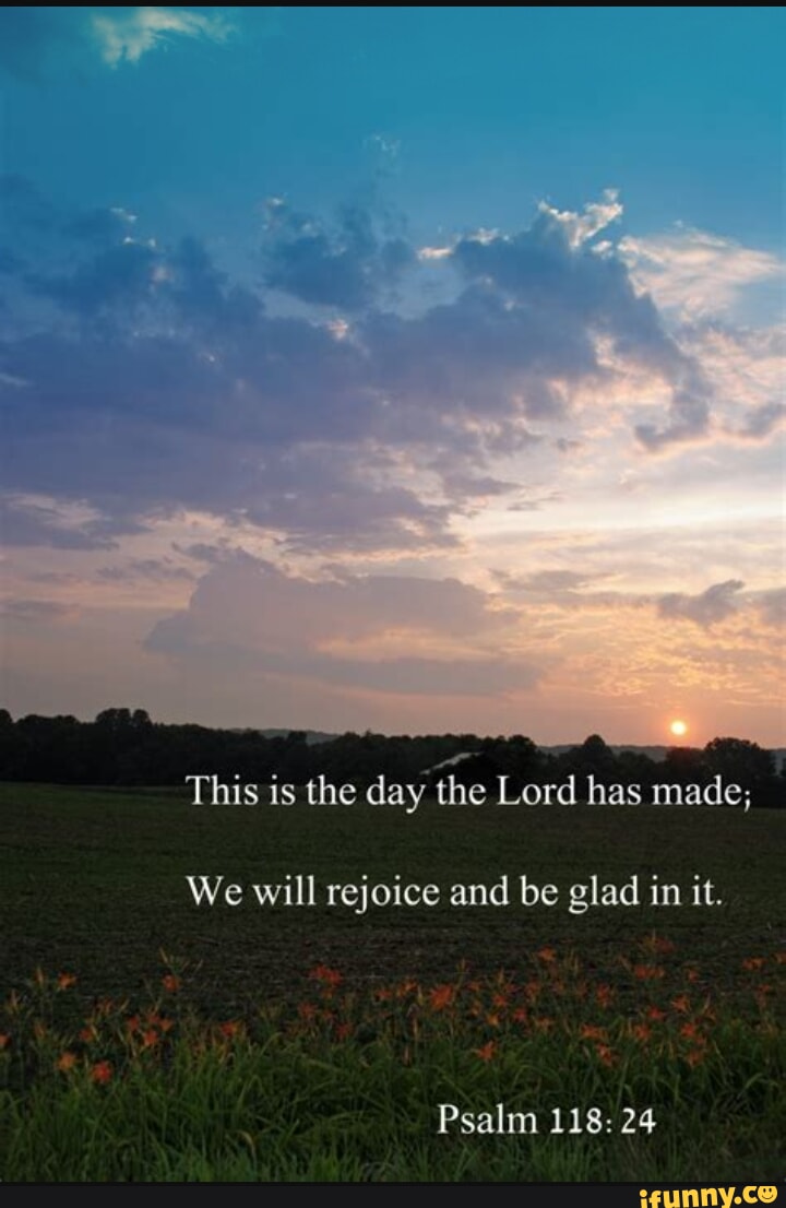 This is the day the Lord has made; We will rejoice and be glad in it ...