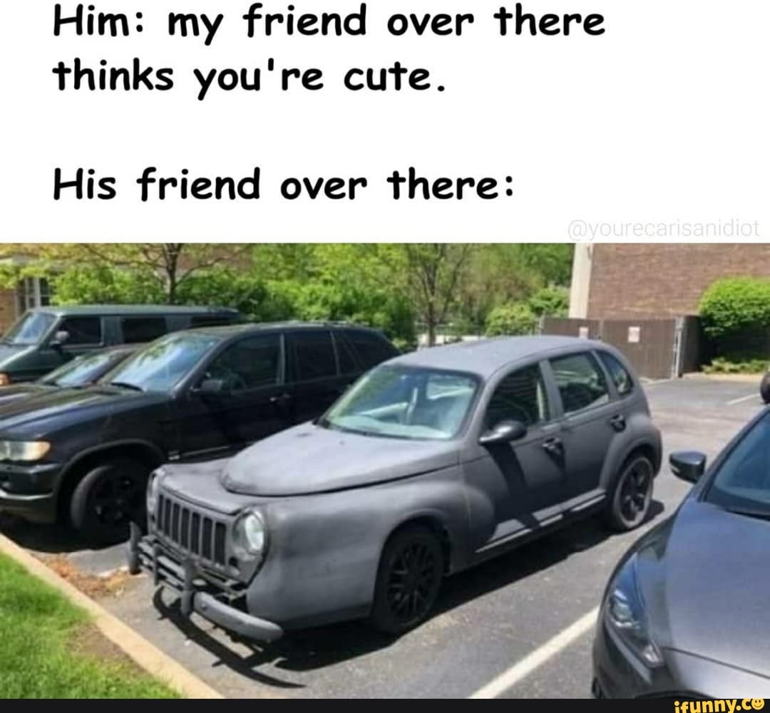 Him My Friend Over There Thinks Youre Cute His Friend Over There Ifunny