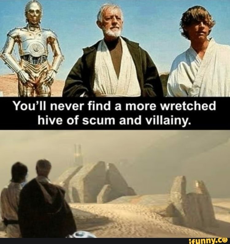 You'll never find a more wretched hive of scum and villainy. - iFunny