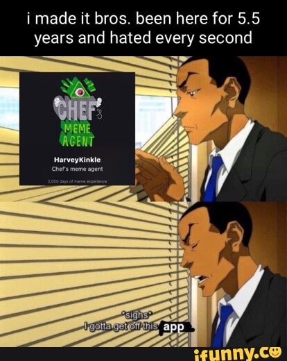I made it bros. been here for 5.5 years and hated every second MEME ...