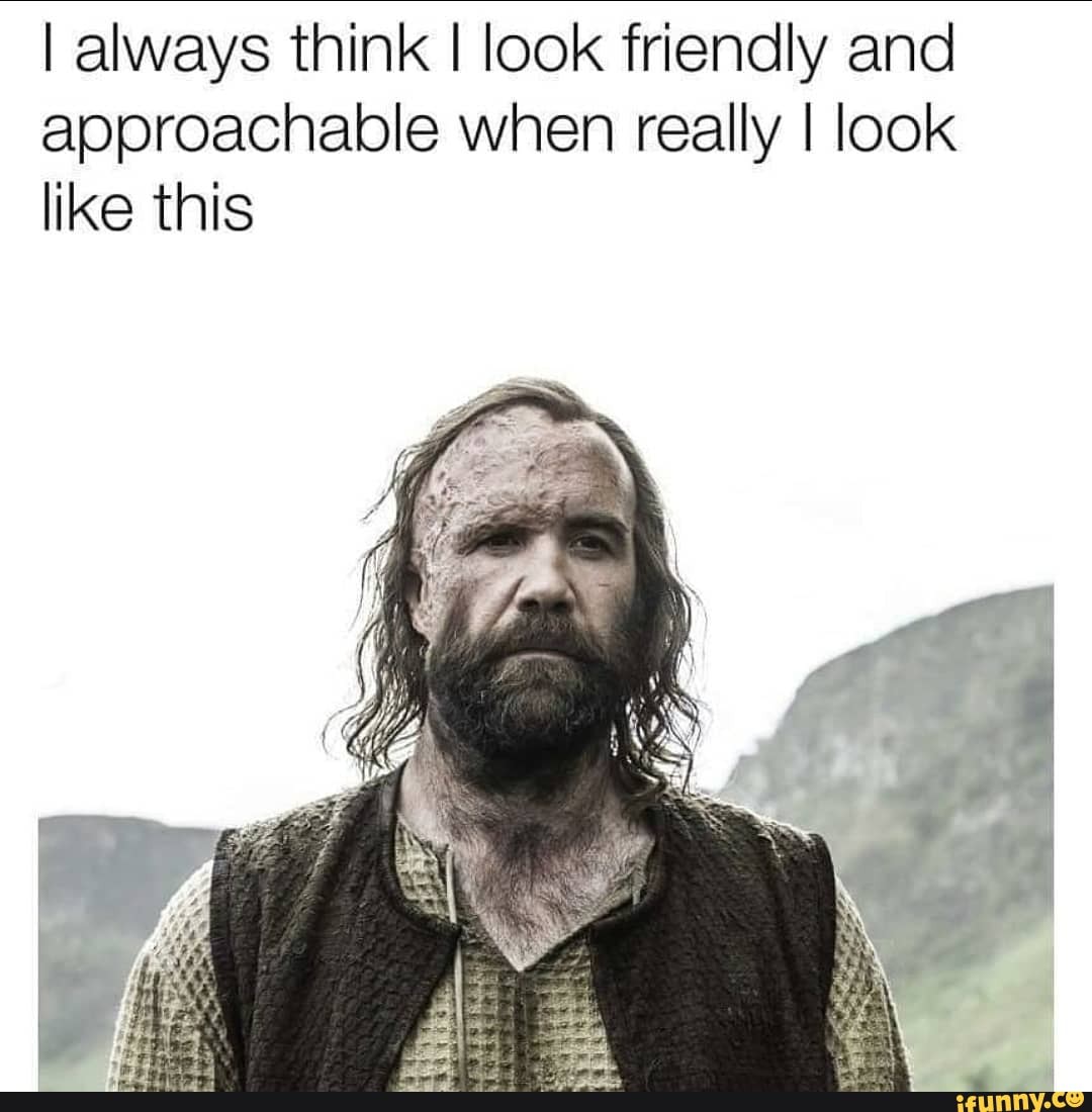 I always think I look friendly and approachable when really I look like ...