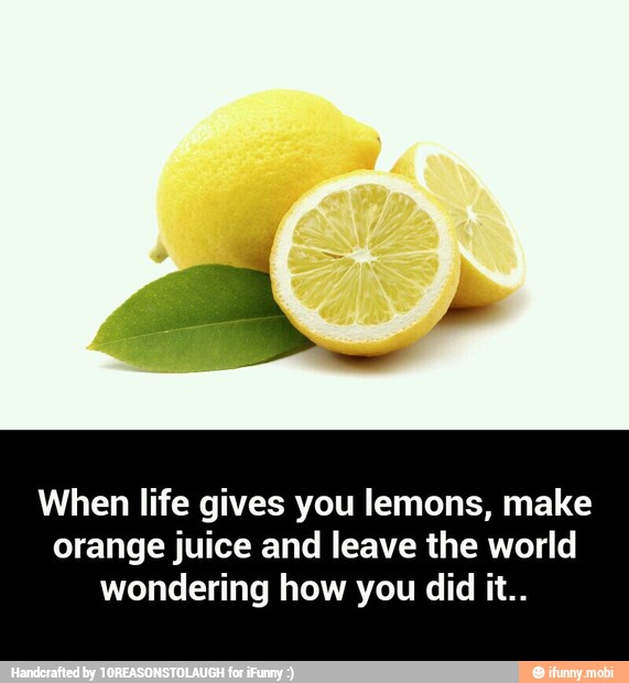 When Life Gives You Lemons Make Orange Juice Meme at Loretta Burroughs blog