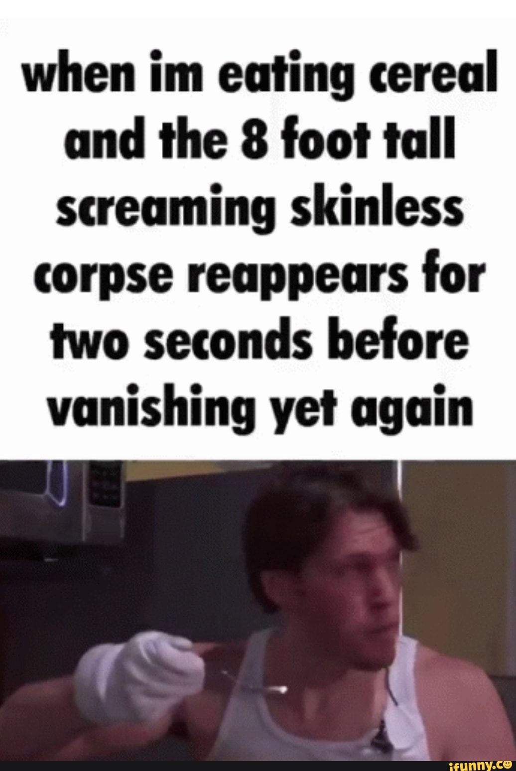 When im eating cereal and the 8 foot tall screaming skinless corpse ...
