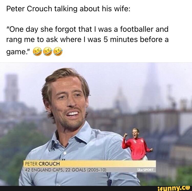 Peter Crouch talking about his wife: "One day she forgot that I was a ...