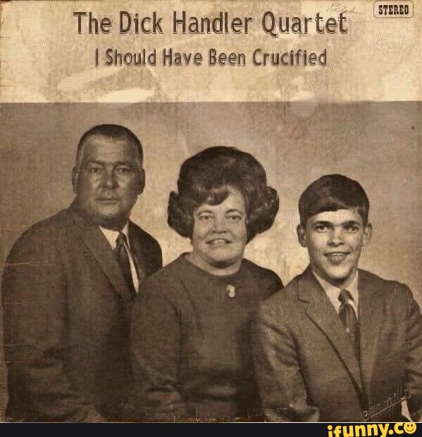 The Dick Handler Quartet I Should Have Been Crucified - iFunny