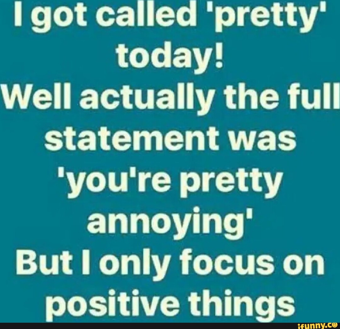 I Got Called pretty Today Well Actually The Full Statement Was you I Got Called pretty Today Well Actually The Full Statement Was you