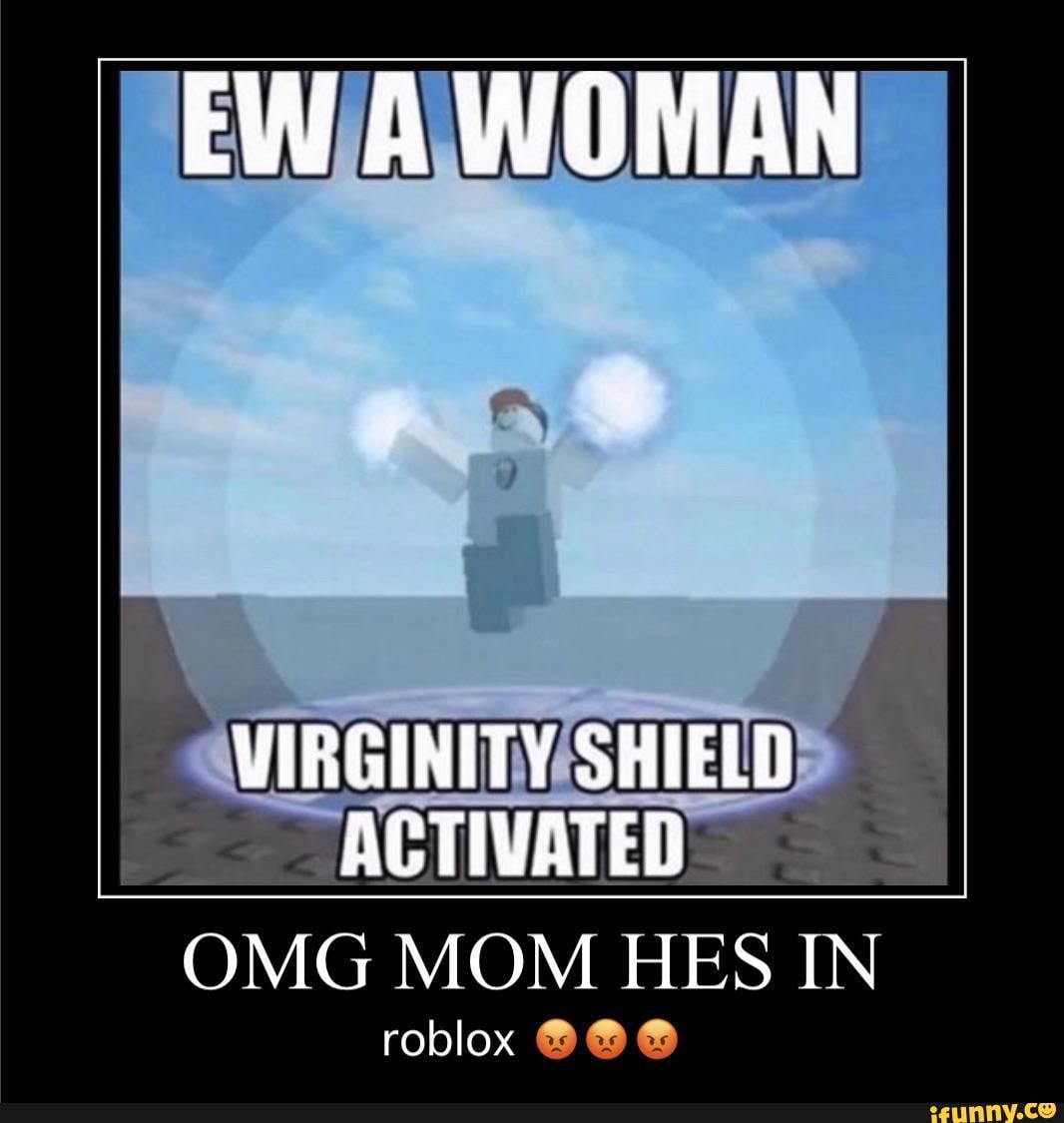 EW A WOMAN VIRGINITY SHIELD ACTIVATED OMG MOM HES IN roblox - iFunny