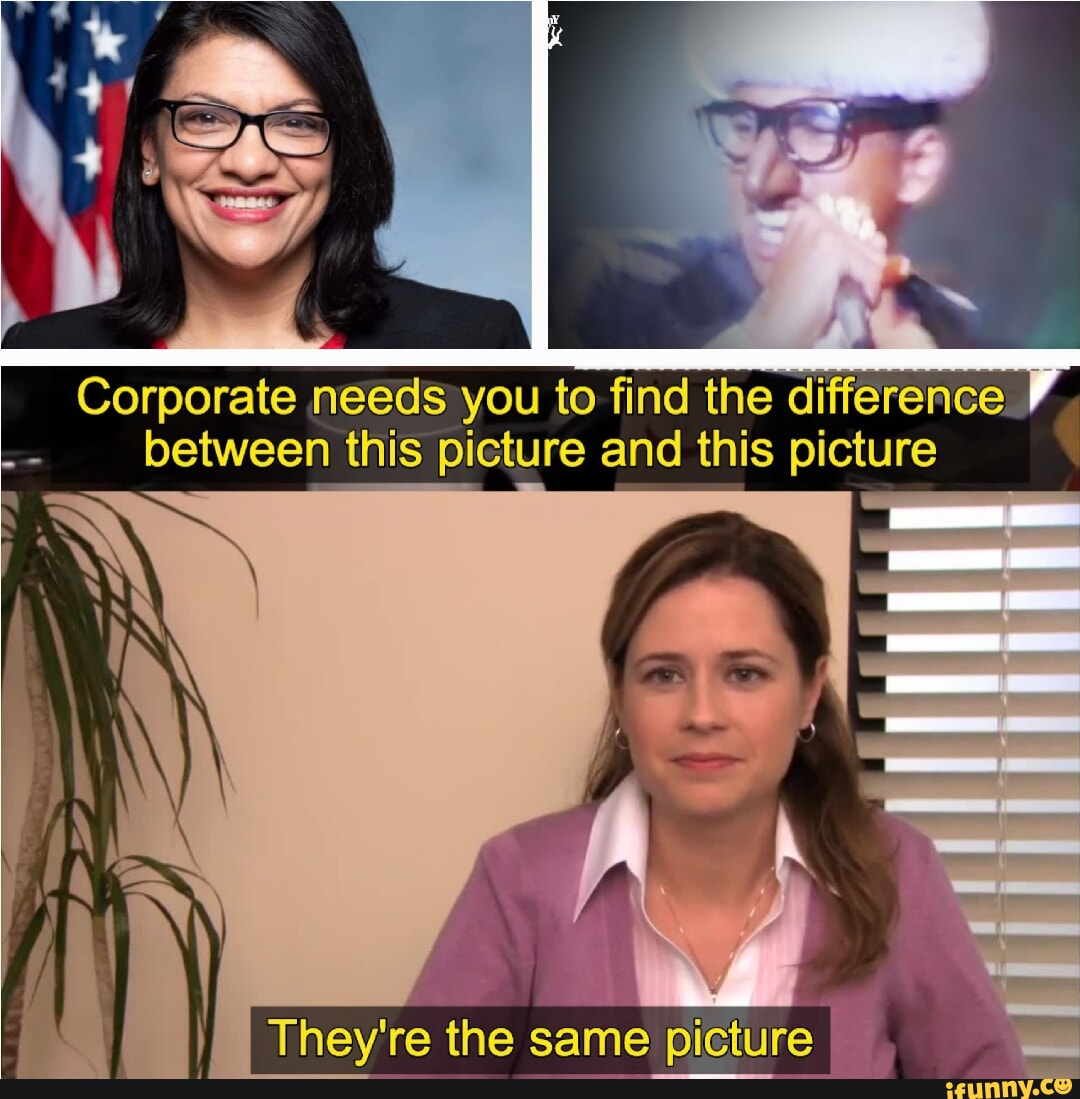 Corporate needs you to find the difference. between this picture and ...
