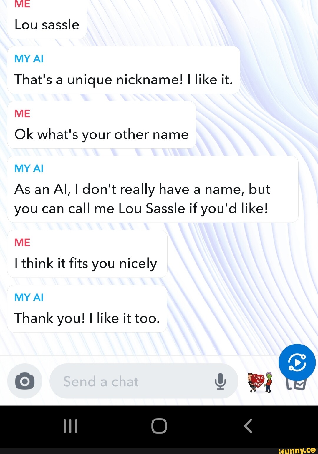 ME Lou sassle MY Al That's a unique nickname! I I like it. ME Ok what's ...