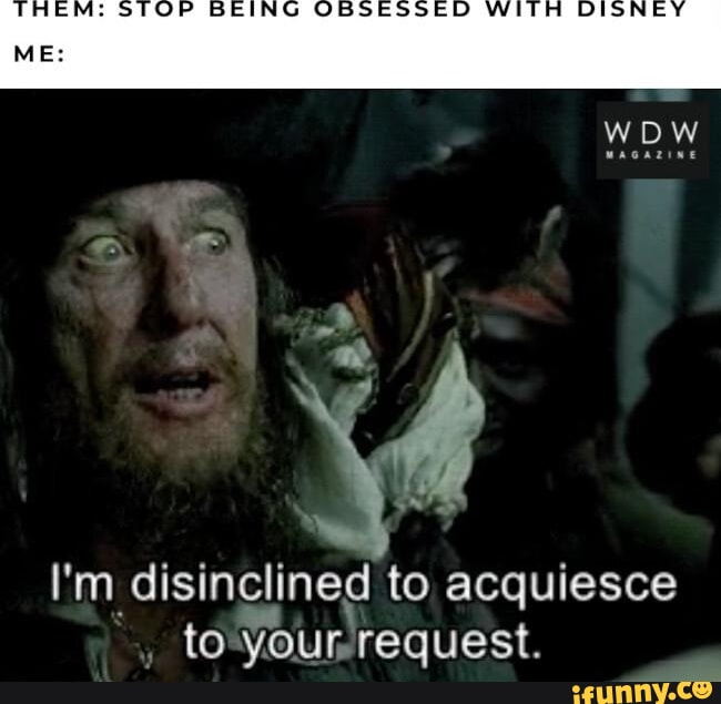 BeING I'm disinclined to acquiesce to your request. - iFunny