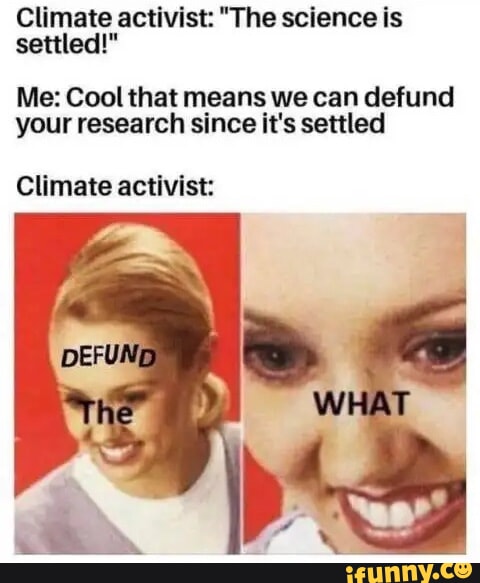 Climate activist: "The science is settled!" Me: Cool that means we can ...