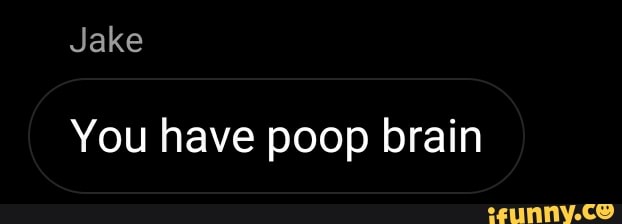 Jake You have poop brain - iFunny