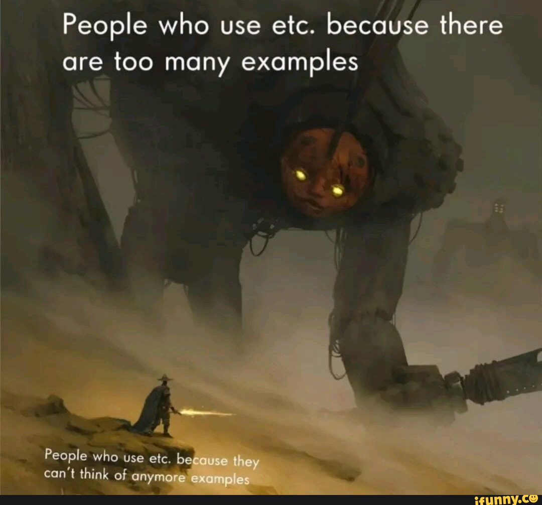 People who use etc. because there are too many examples People who use ...