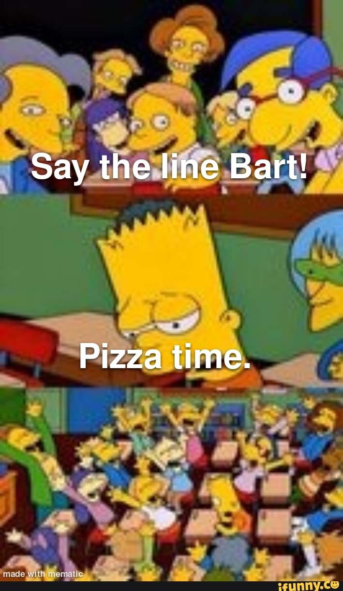 Say the line Bart! Pizza time. made - iFunny