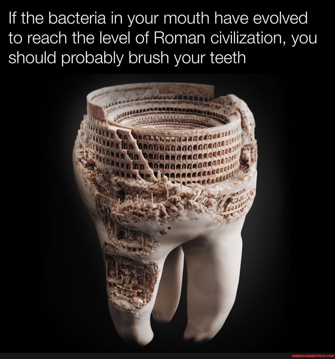 If the bacteria in your mouth have evolved to reach the level of Roman ...