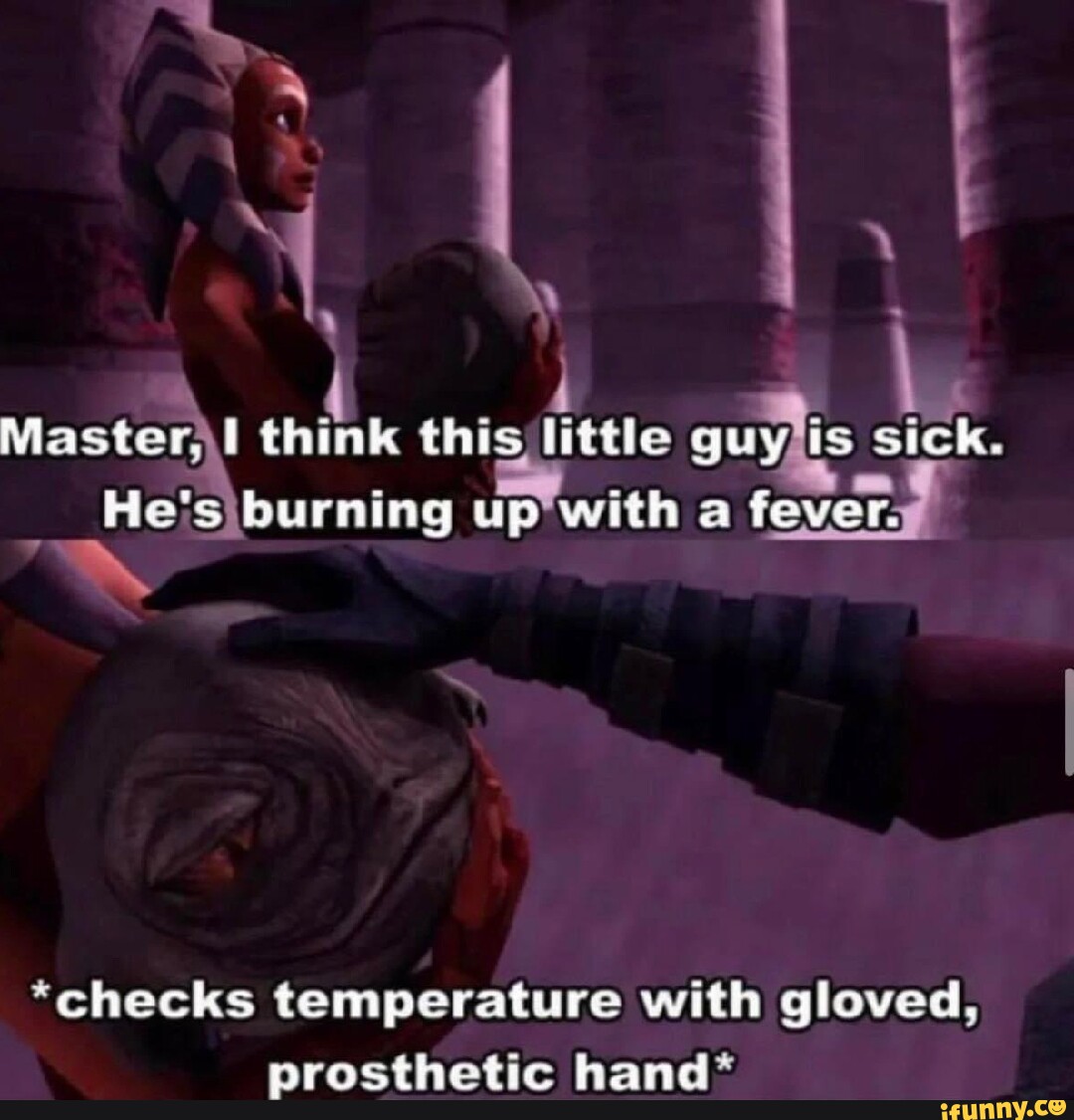 Master think this irttlhe quy is sick. Ho's burning up with a fever ...