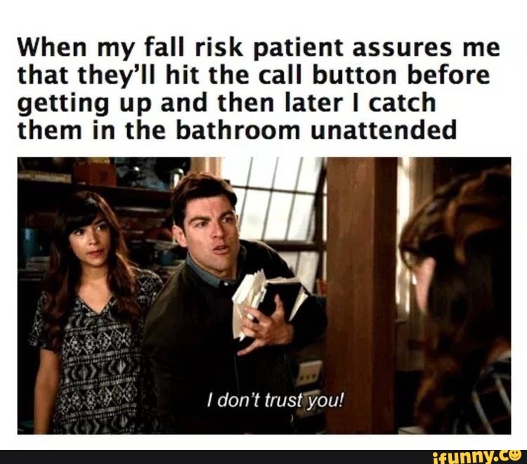 When my fall risk patient assures me that they'll hit the call button ...