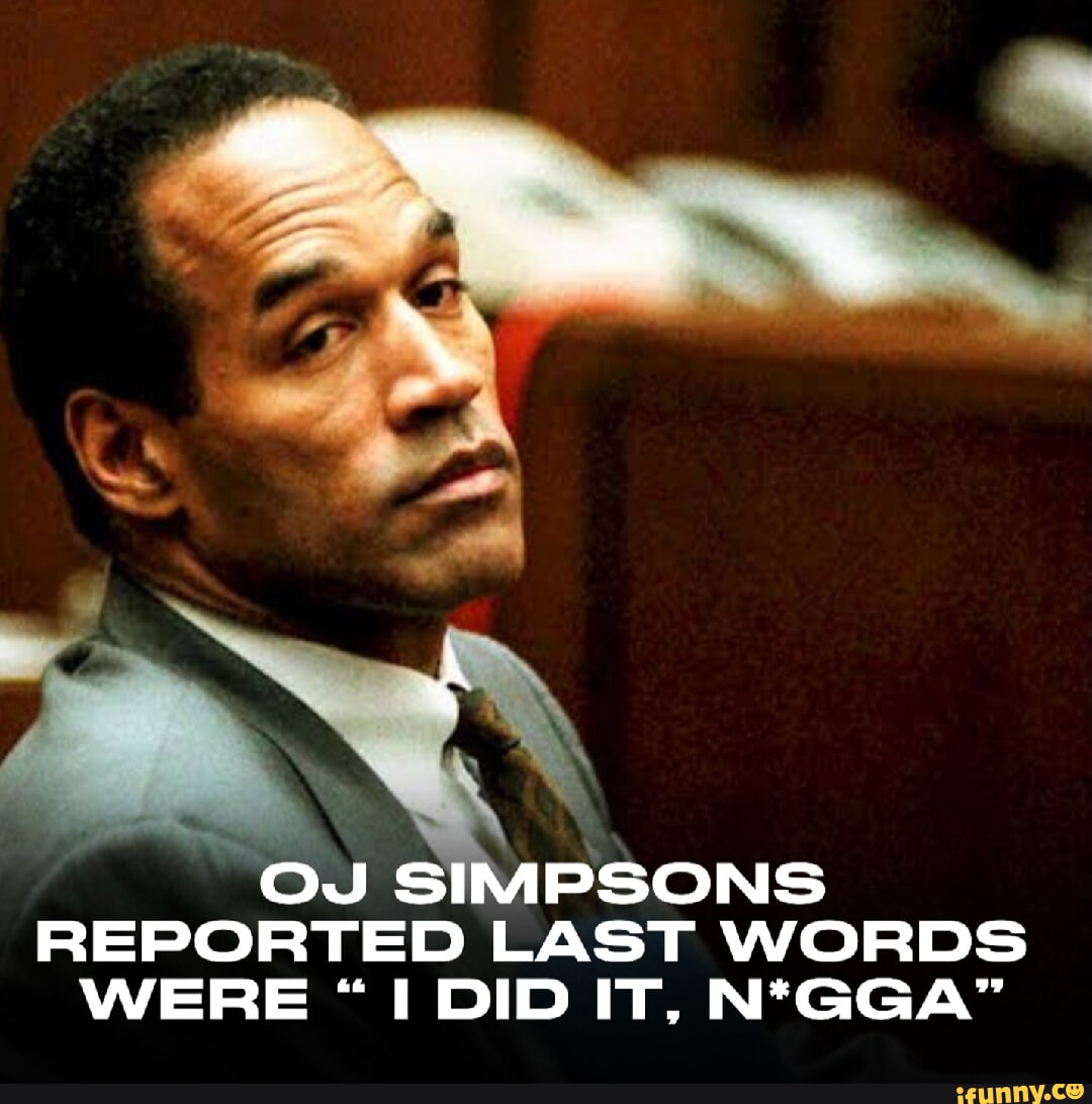 OJ SIMPSONS REPORTED LAST WORDS WERE aa DID IT, N*GGA" - iFunny