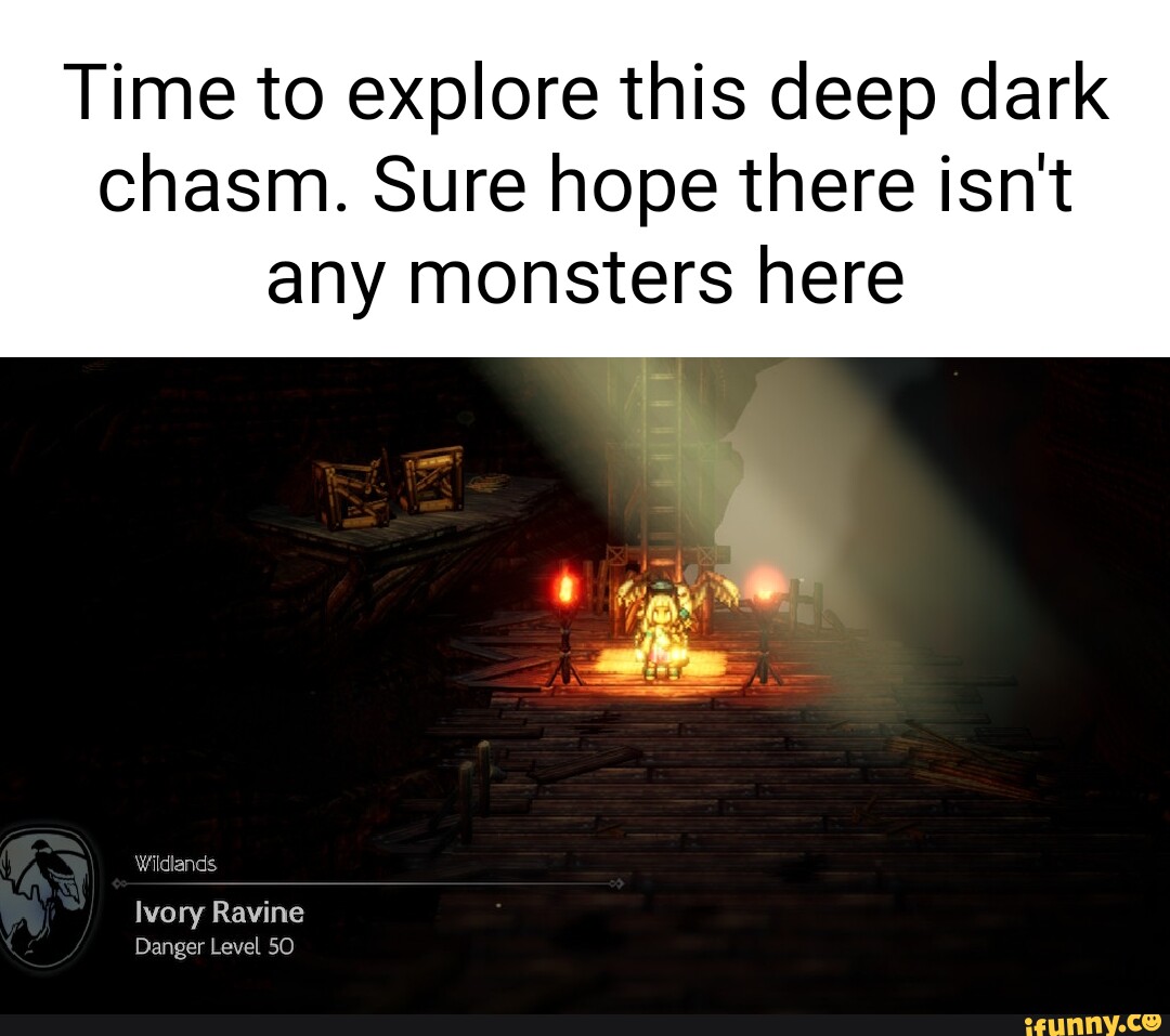 Time to explore this deep dark chasm. Sure hope there isn't any ...