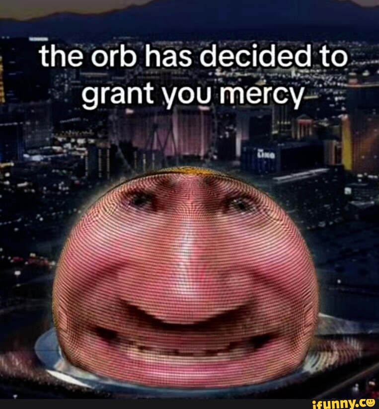 The orb has decided to grant you mercy - iFunny