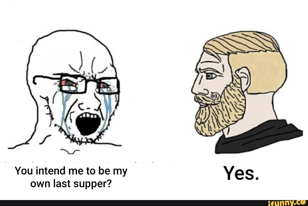 You intend me to be my Yes own last supper? - iFunny