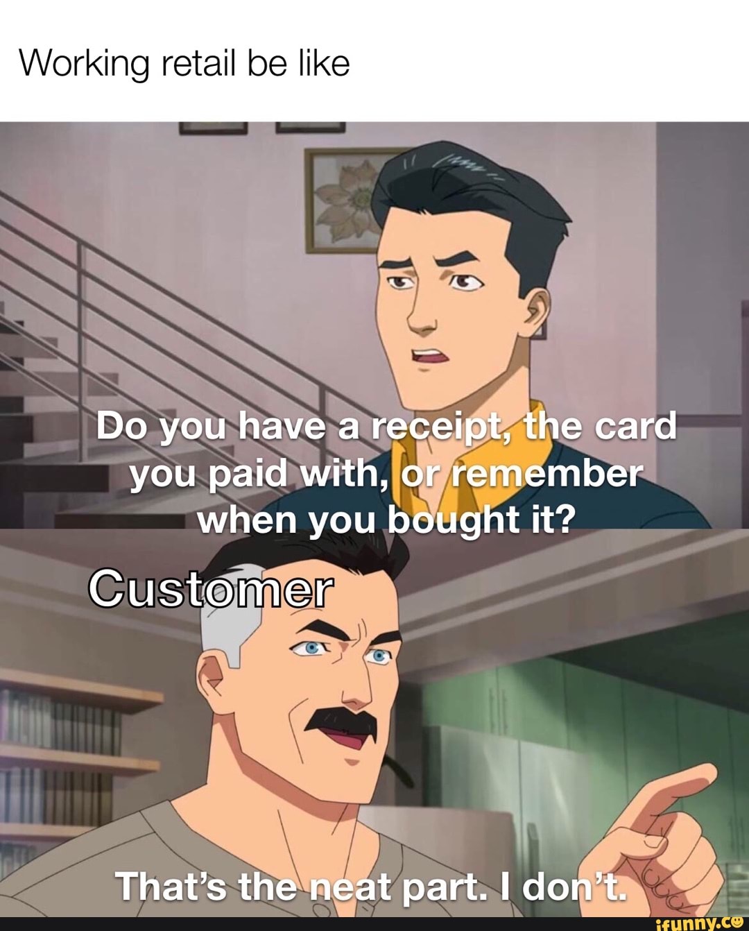 Working retail be like Do you have a receipt, the card you paid with ...