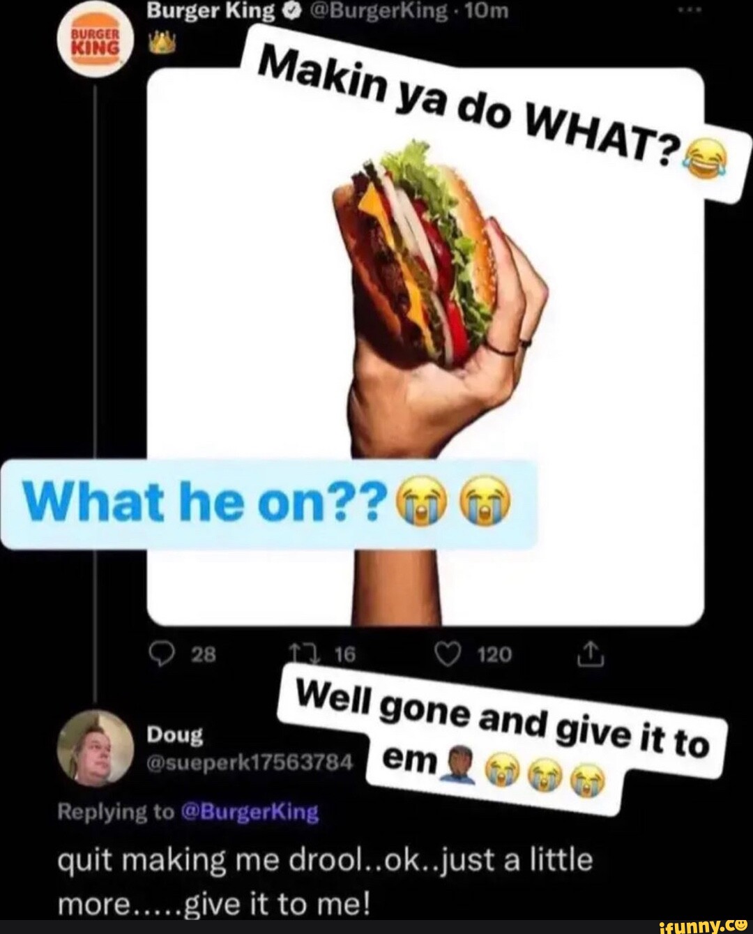 Burger King @ What he on?? 28 Doug BurgerKing Owe quit making me drool ...