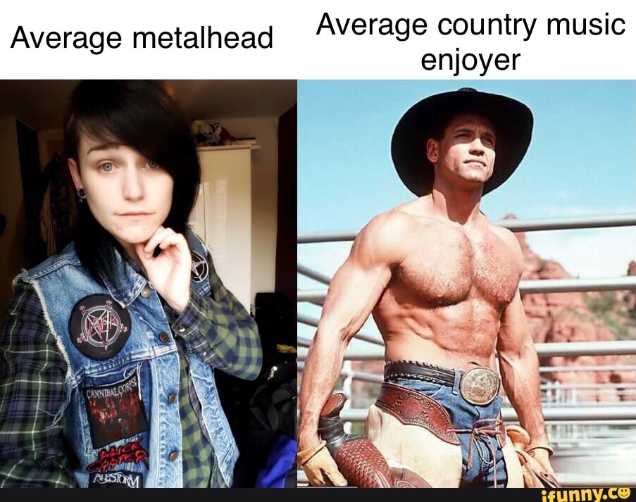 Average country music enjoyer Average metalhead - iFunny