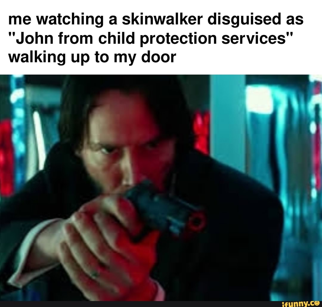 Me watching a skinwalker disguised as "John from child protection ...