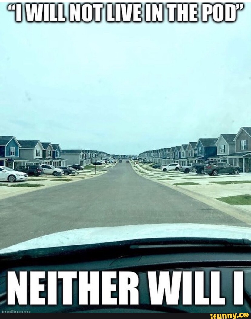 WILL NOT .LIVE IN THE POD" NEITHER WILL I - iFunny