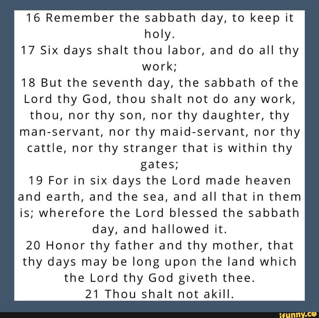 16 Remember the sabbath day, to keep it holy. 17 Six days shalt thou ...