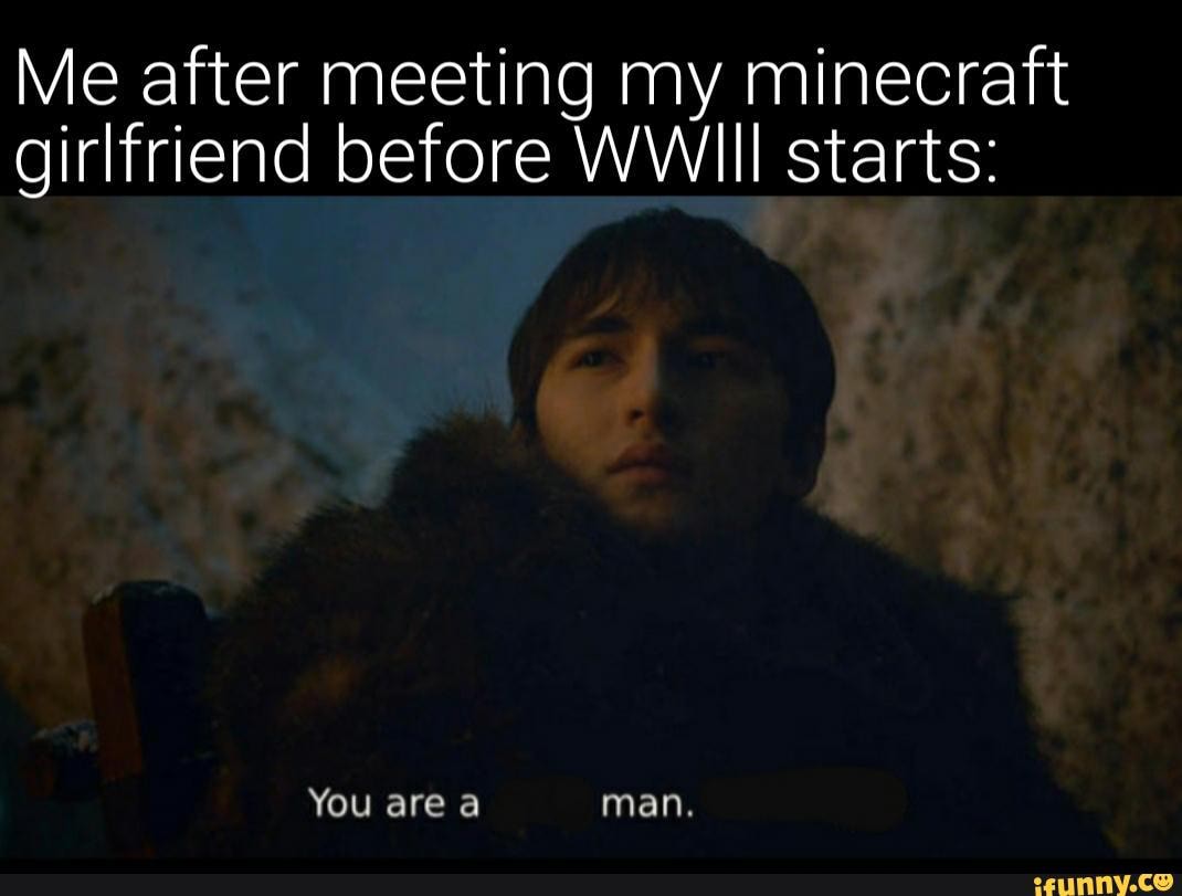 Me after meeting my minecraft girlfriend before WWIII starts: - iFunny