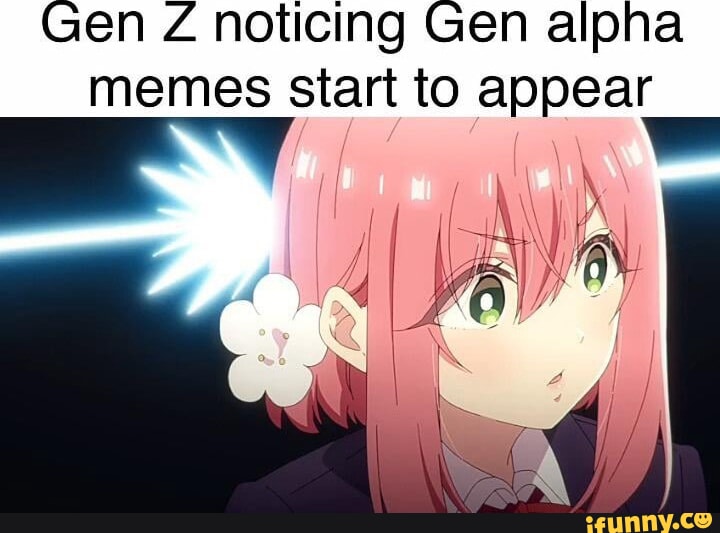Gen Z noticing Gen alpna memes start to appear LN\ I I - iFunny