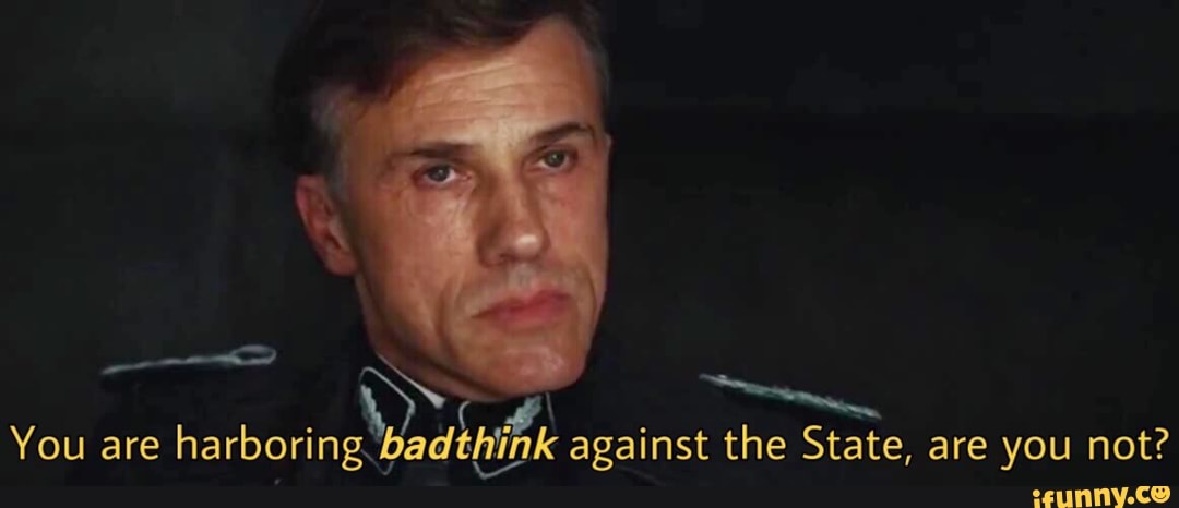 You are harboring.badthink against the State, are you not? - iFunny
