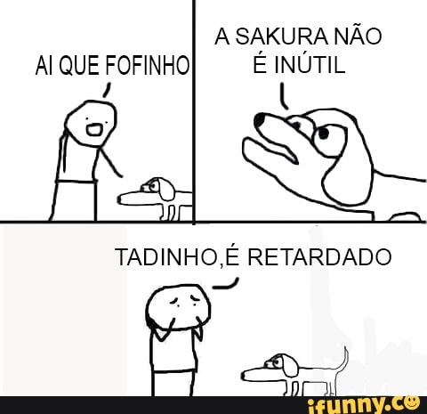 A SAKURA NÃO AIQUE FOFINHO E INUTIL TADINHO,É RETARDADO - iFunny