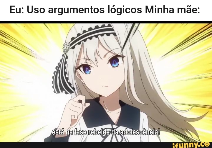 Eu: Uso argumentos lógicos Minha mãe: - iFunny