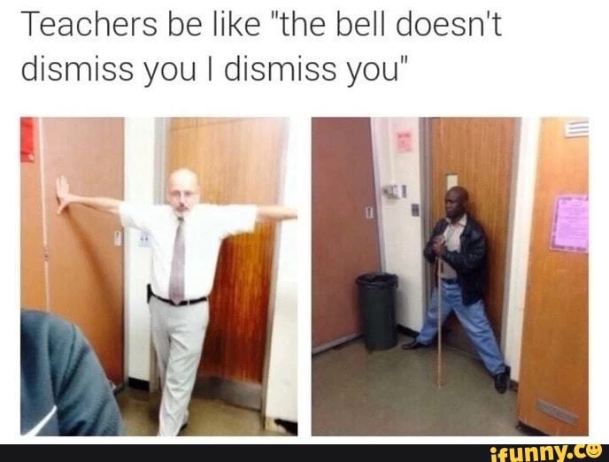 Teachers be like "the bell doesn't dismiss you I dismiss you" - seo.title