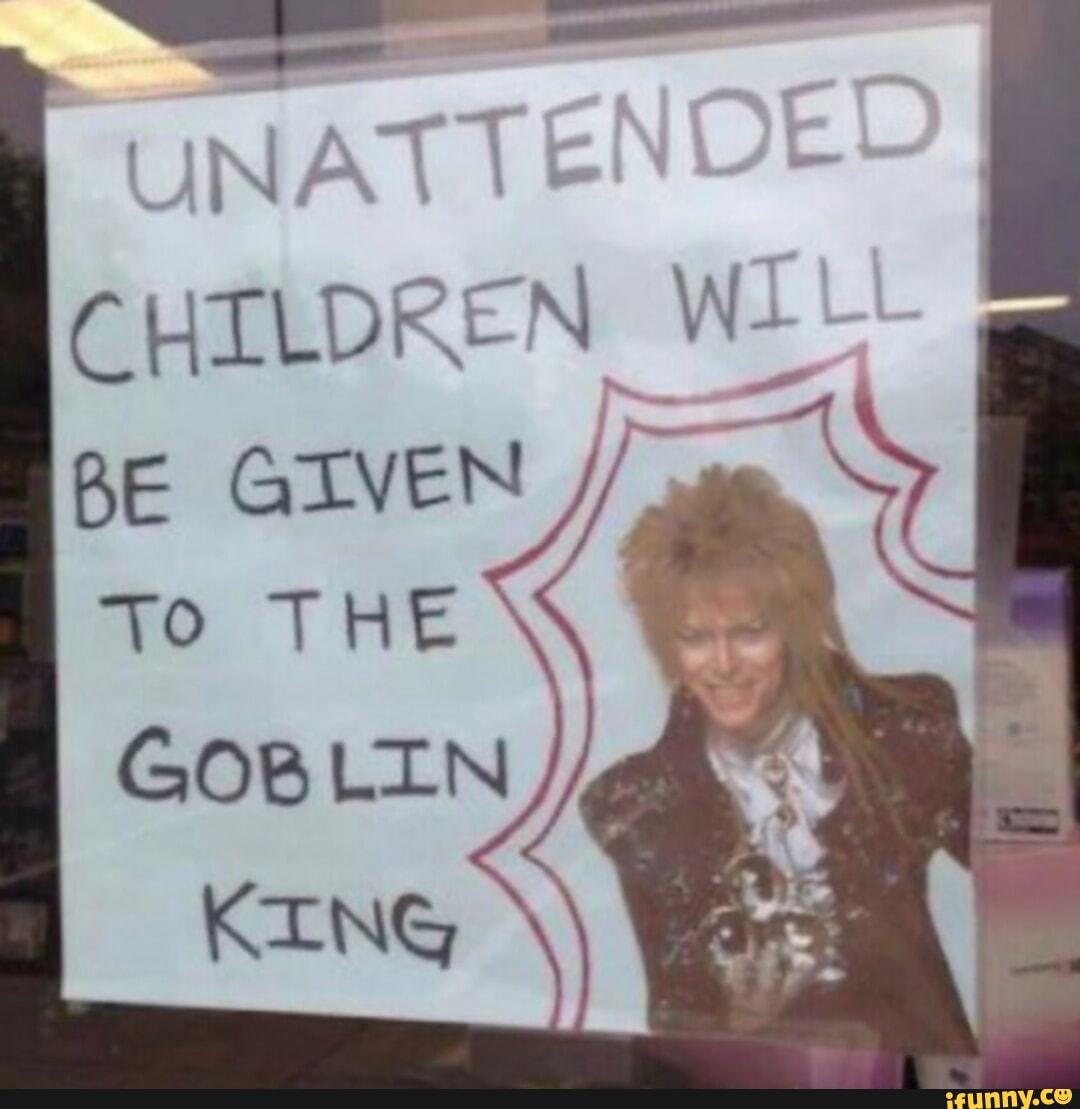 UNAT CHILDREN BE GIVEN To THE GOBLIN ) Le KING \ - iFunny
