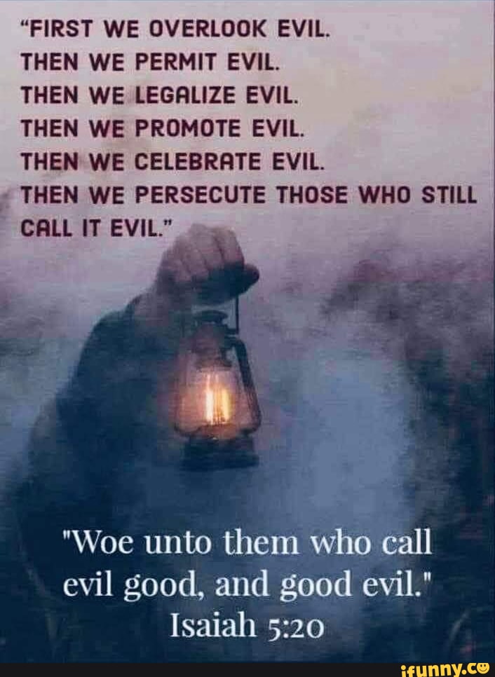"FIRST WE OVERLOOK EVIL. THEN WE PERMIT EVIL. THEN WE LEGALIZE EVIL ...