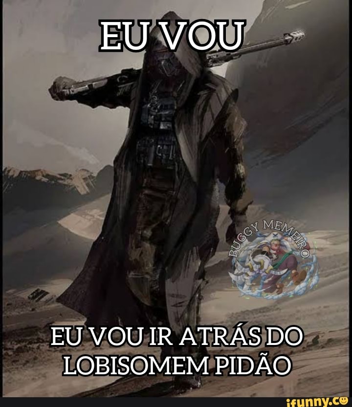 EU VOU EU VOU IR ATRÁS DO LOBISOMEM PIDÃO - iFunny Brazil