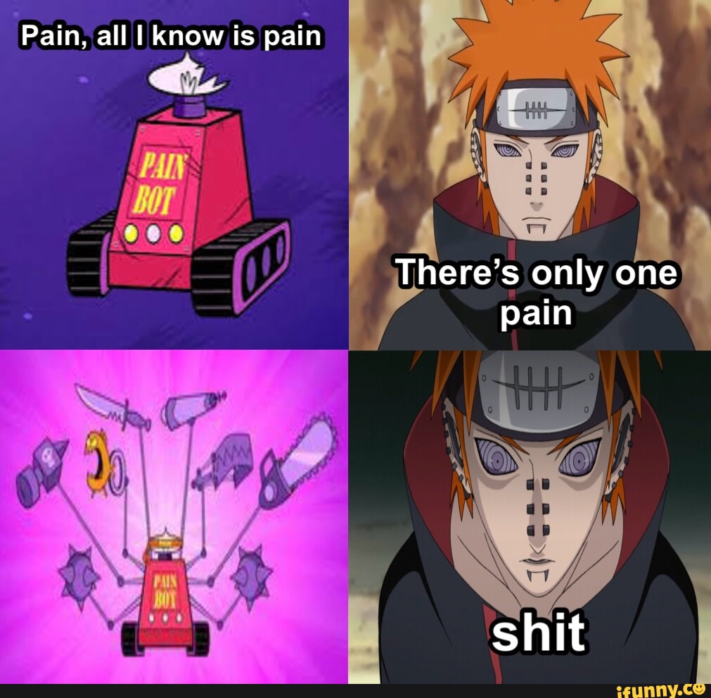 Pain, all I know is pain There's only one pain shit - iFunny
