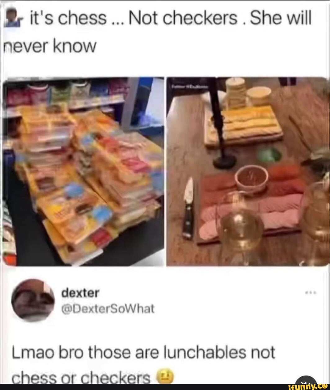 It's chess Not checkers . She will never know terSowhat dexter Lmao bro ...