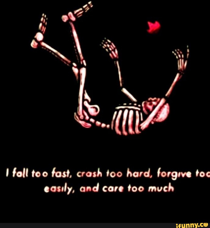 Ty ve "Ni t I (ly Ne) fall too fast, crash too hard, forgive toc easily ...