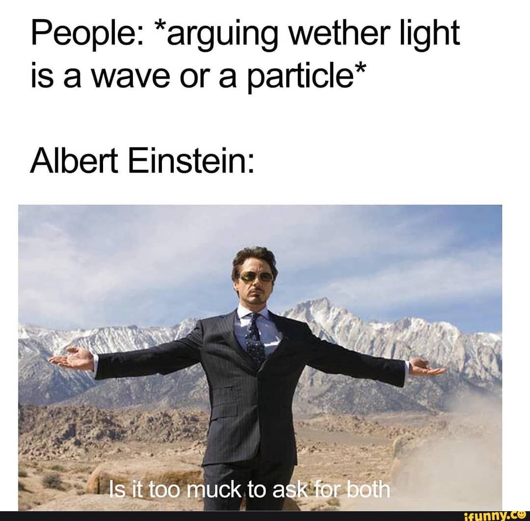 People: *arguing wether light is a wave or a particle* Albert Einstein ...