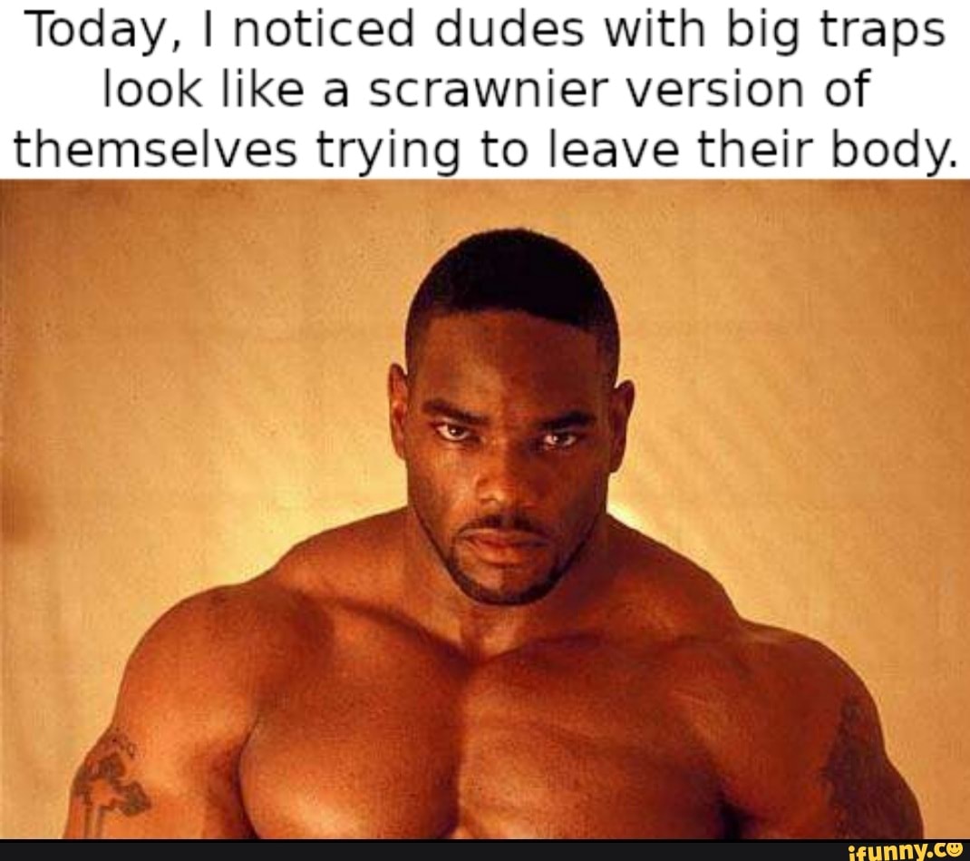 Today, I noticed dudes with big traps look like a scrawnier version of ...