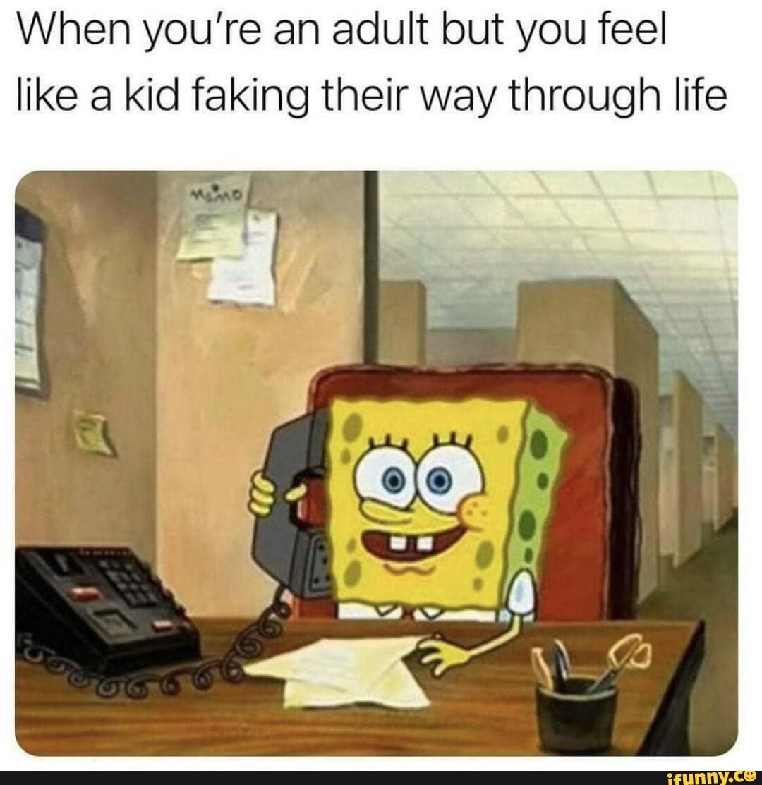 1 - When you're an adult but you feel like a kid faking their way ...