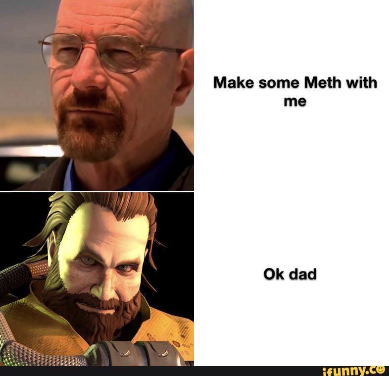 Make some Meth with me Ok dad - iFunny