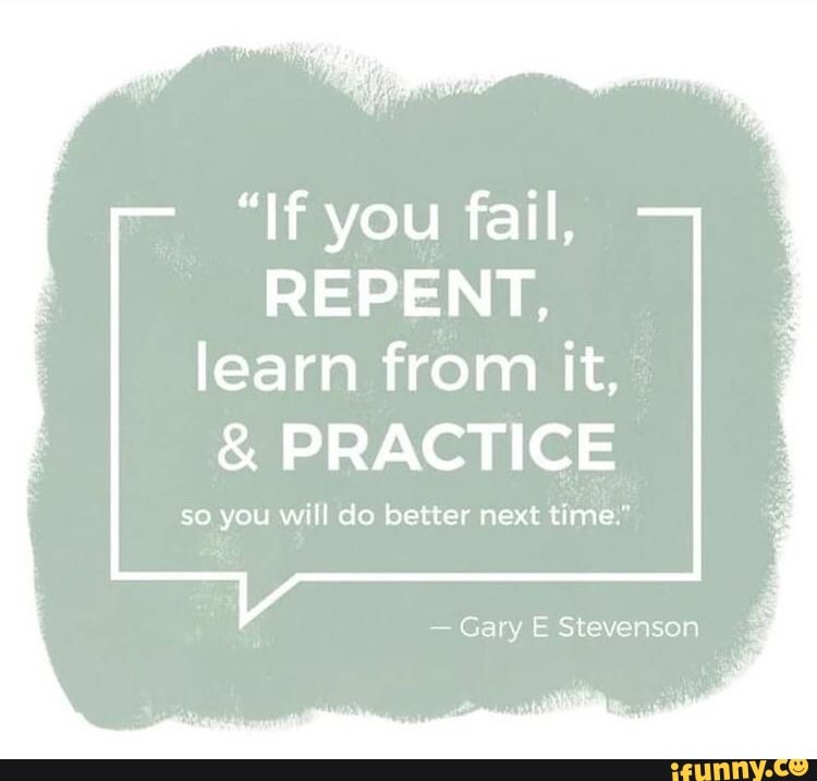 "If you fail, REPENT, learn from it, & PRACTICE so you will do better ...